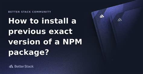 How To Install A Previous Exact Version Of A Npm Package Better Stack Community