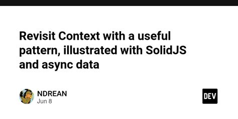 Revisit Context With A Useful Pattern Illustrated With Solidjs And Async Data Dev Community