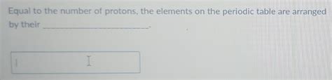Equal To The Number Of Protons The Elements On The Periodic Table Are Arranged By Their