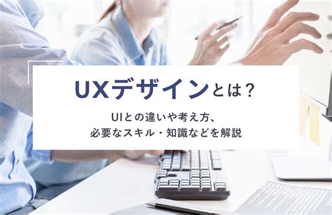 Uxデザインとは？uiとの違いや考え方、必要なスキル・知識などを解説 株式会社ニジボックス