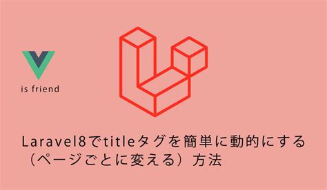 Laravel8でtitleタグを簡単に動的にする（ページごとに変える）方法 Vueは友達
