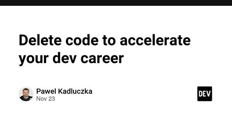 Delete Code To Accelerate Your Dev Career Dev Community