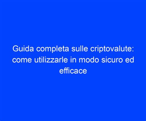 Guida Completa Sulle Criptovalute Come Utilizzarle In Modo Sicuro Ed
