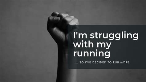 i m struggling with my running so i ve decided to run more running