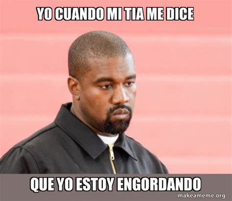 Yo Cuando Mi Tia Me Dice Que Yo Estoy Engordando Kanye West Meme