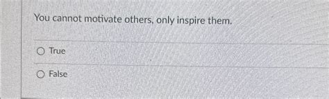Solved You Cannot Motivate Others Only Inspire Chegg