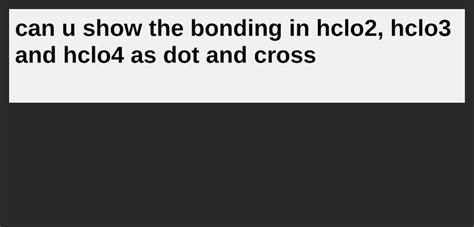 Can U Show The Bonding In Hclo2 Hclo3 And Hclo4 As Dot And Cross Filo