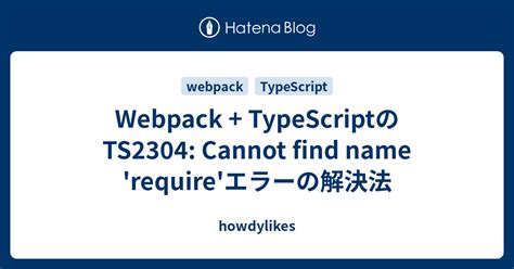 Webpack Typescriptのts2304 Cannot Find Name Requireエラーの解決法 Howdylikes
