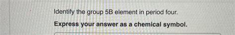 Solved Identify The Group 5b Element In Period Four Express