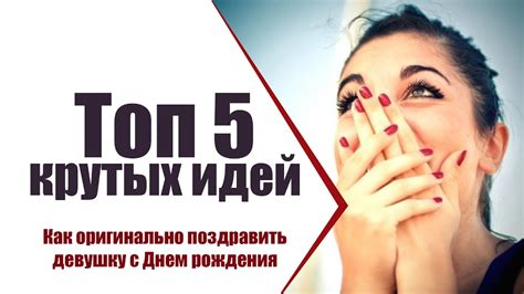 Как оригинально поздравить девушку с Днем рождения Топ 5 крутых идей