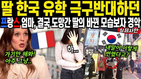 [해외감동사연] 딸 한국 유학 극구 반대하던 프랑스 엄마 결국 도망간 딸의 바뀐 모습보자 경악 Youtube