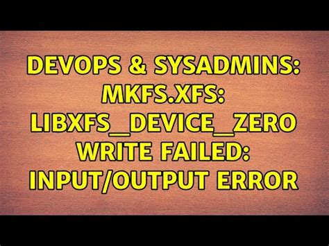 DevOps SysAdmins Mkfs Xfs Libxfs Device Zero Write Failed Input