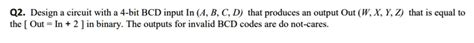 Q2 Design A Circuit With A 4 Bit Bcd Input In A B C D That Produces An Output Out W X Y