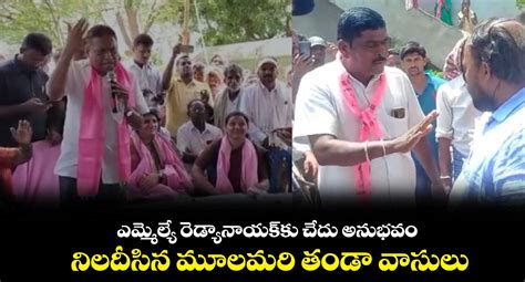 ఎమ్మెల్యే రెడ్యానాయక్‌కు చేదు అనుభవం నిలదీసిన మూలమరి తండా వాసులు