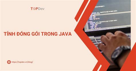 tính đóng gói trong java sử dụng sao cho hiệu quả topdev
