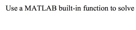 Solved Use A Matlab Built In Function To Solve