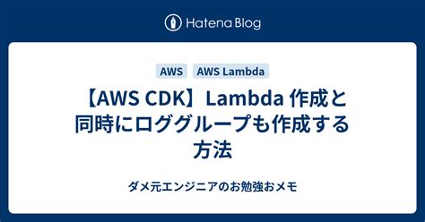 【aws Cdk】lambda 作成と同時にロググループも作成する方法 ダメ元エンジニアのお勉強おメモ