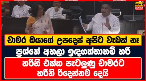 චාමර ඔයාගේ උපදෙස් අපිට වැඩක් නෑ ප්‍රශ්නේ අහලා ඉඳගත්තානම් හරි පැටලුණු චාමරට හරිනි රිදෙන්නම