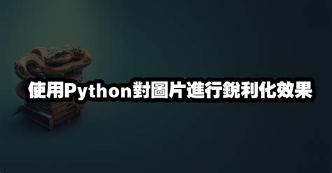使用 Python 進行圖片銳利化效果的完整教學（2025 最新版） 加密零二八