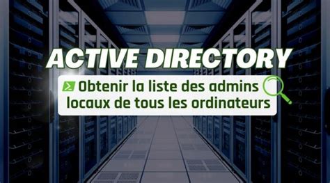 Active Directory Comment Obtenir La Liste Des Administrateurs Locaux De Tous Les Ordinateurs