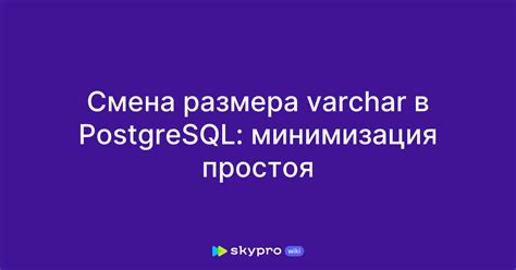 Смена размера Varchar в Postgresql минимизация простоя
