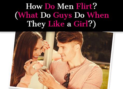How Do Men Flirt What Do Guys Do When They Like A Girl A New Mode