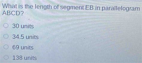 Solved What Is The Length Of Segment Eb In Parallelogram Abcd 30 Units 345 Units 69 Units 138