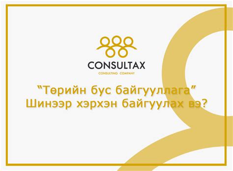 Consultax “ТӨРИЙН БУС БАЙГУУЛЛАГА” ШИНЭЭР БАЙГУУЛАХАД БҮРДҮҮЛЭХ МАТЕРИАЛ 1 Хуулийн этгээдийн