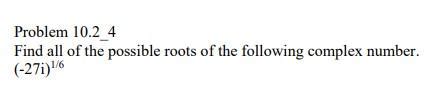 Solved Problem 10 2 4 Find All Of The Possible Roots Of The Chegg Com