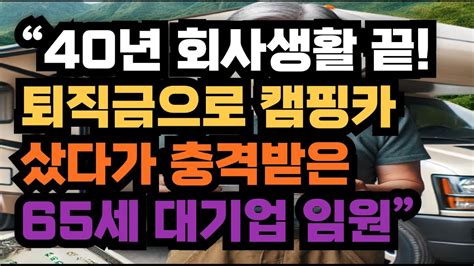 40년 회사생활 끝 퇴직금으로 캠핑카 샀다가 충격받은 65세 대기업 임원” Youtube