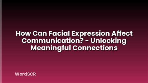 How Can Facial Expression Affect Communication Unlocking Meaningful Connections Wordscr