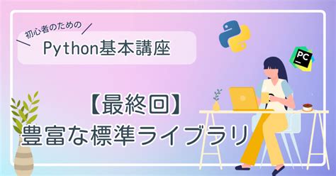 初心者のためのpython基本講座：【第23回】使用例をつけて代表的な標準ライブラリを解説 Visionary Bucks