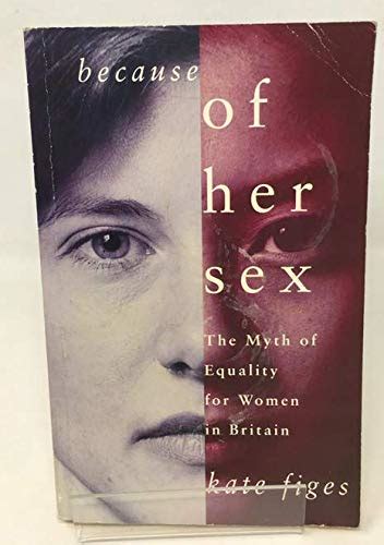 Because Of Her Sex The Myth Of Equality For Women In Britain By Figes