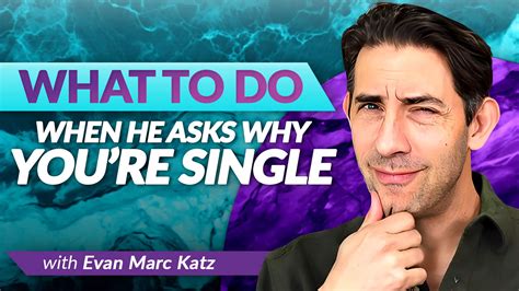What To Do When He Asks Why Youre Single Evan Marc Katz