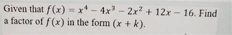 Solved Given That F X X4 4x3 2x2 12x 16 ﻿find A Factor Of