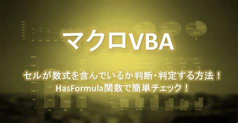 【マクロvba】セルが数式を含んでいるか判断・判定する方法！hasformula関数で簡単チェック！ 独学エクセル塾