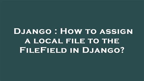 Django How To Assign A Local File To The Filefield In Django Youtube