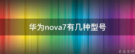 华为nova7有几种型号 业百科