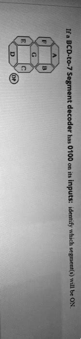 Solved If A Bcd To 7 Segment Decoder Has 0100 On Its Input Identify Which Segments Will Be On