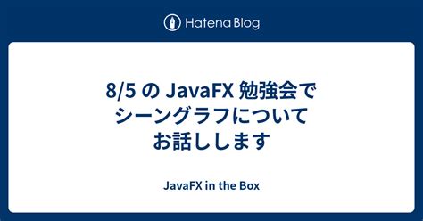 8 5 の javafx 勉強会でシーングラフについてお話しします javafx in the box