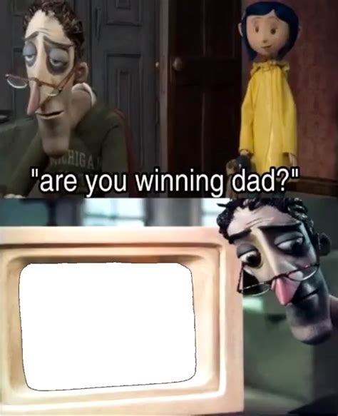 Are You Winning Dad Template Coraline S Dad Are You Winning Dad Know Your Meme