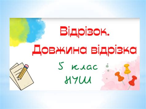 Презентація уроку математики в 5 класі на тему Відрізок його довжина Одиниці вимірювання