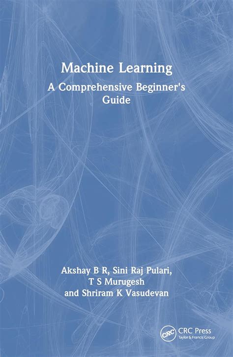 Machine Learning A Comprehensive Beginners Guide Uk B R Akshay Pulari Sini Raj