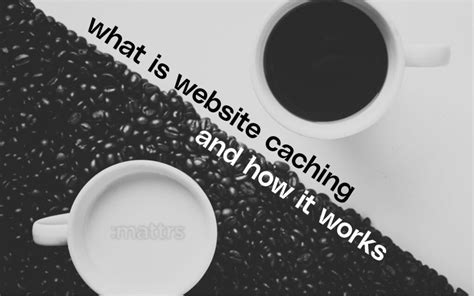 What Is Website Caching And How It Works Web Design Mattrs