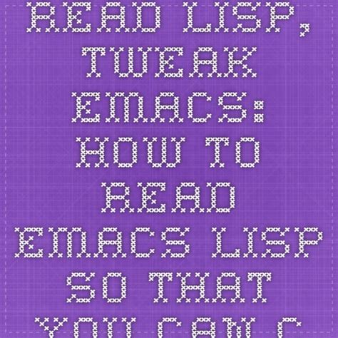 Read Lisp Tweak Emacs How To Read Emacs Lisp So That You Can