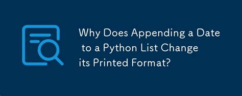 為什麼將日期附加到 Python 清單會改變其列印格式? Python教學 Php中文網 為什麼將日期附加到 Python 清單會改變其列印格式? Python教學 Php中文網