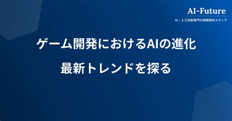 ゲーム開発におけるaiの進化と役割。最新トレンドを探る Ai Future