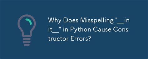 為什麼 python 中拼字錯誤「 init 」會導致建構函式錯誤？ python教學 php中文網