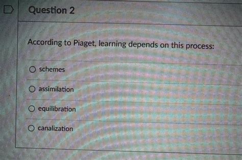 Question 2 According To Piaget Learning Depends On This Process Schemes Assimilation