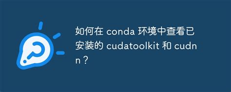 如何在 Conda 环境中查看已安装的 Cudatoolkit 和 Cudnn？ Golang学习网